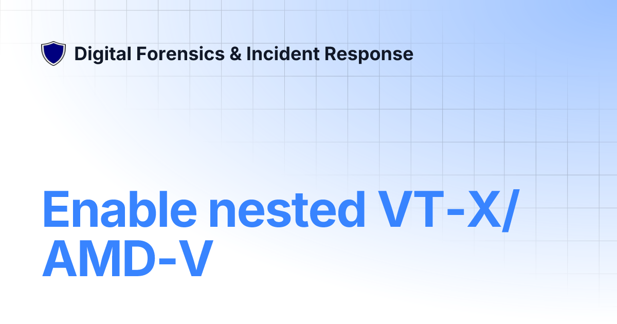 Enable nested VT-X/AMD-V | Digital Forensics & Incident Response